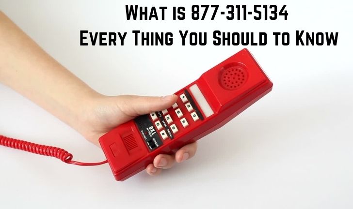What is 877-311-5134 | Every Thing You Should to Know